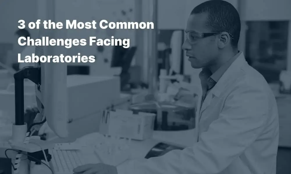 3 of the Most Common Challenges Facing Laboratories